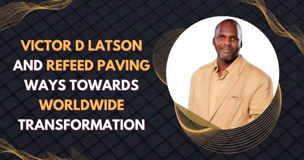 Victor D Latson And REFEED Paving Ways Towards Worldwide Transformation